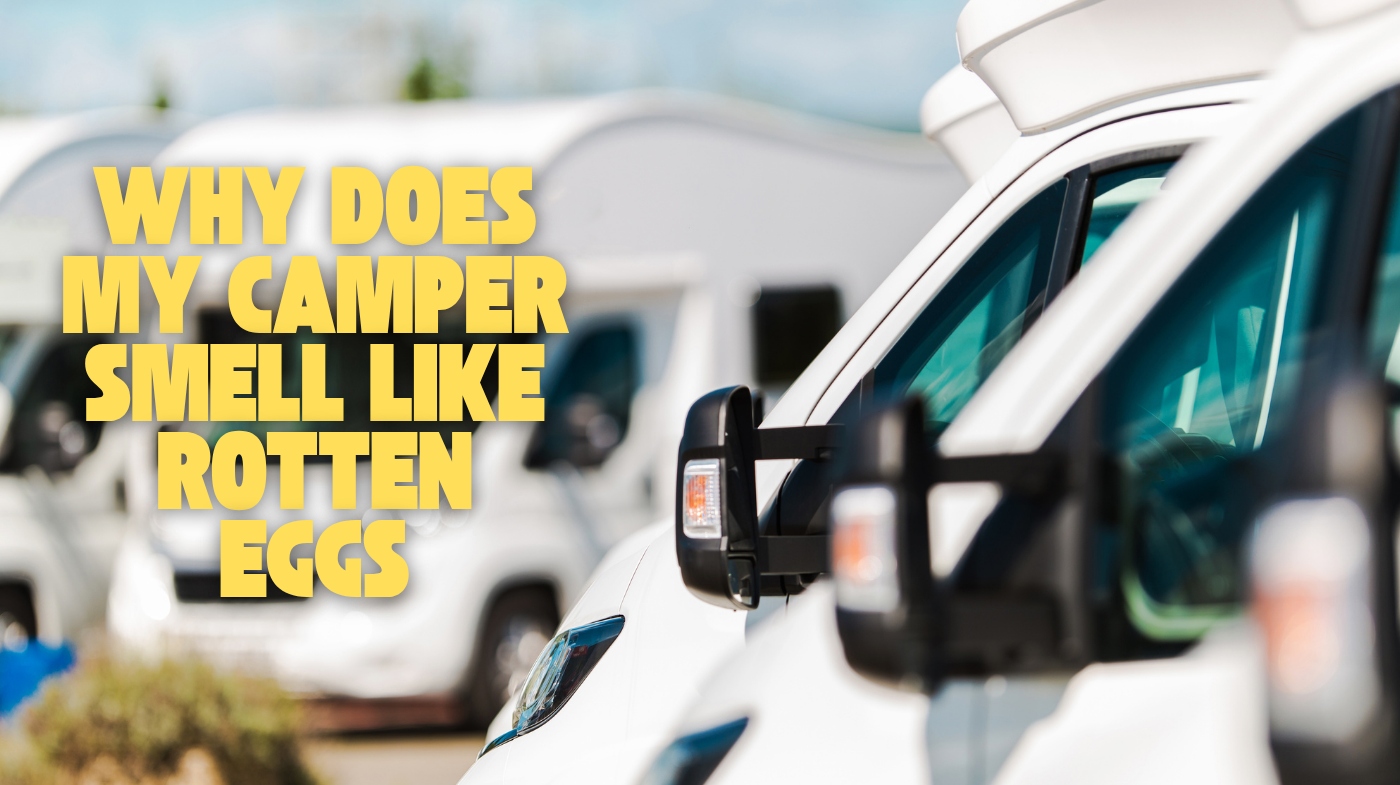 Why Does My Camper Smell Like Rotten Eggs: The Real Culprit